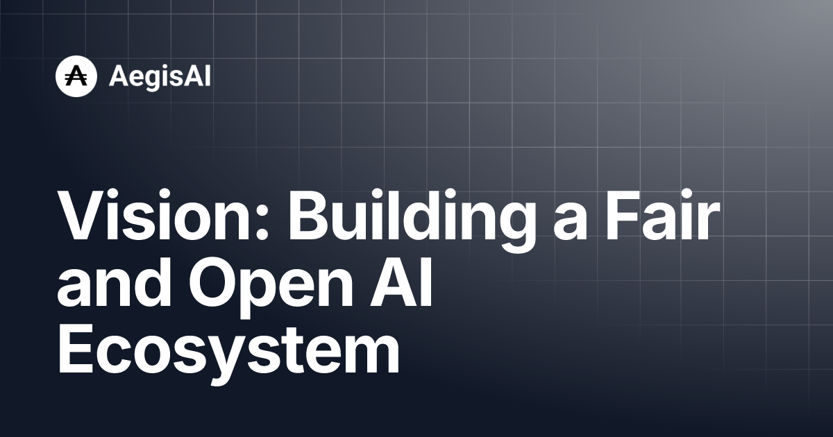 Vision: Building a Fair and Open AI Ecosystem | AegisAI
